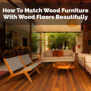 How To Match Wood Furniture With Wood Floors Beautifully